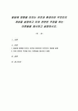 발달에 영향을 미치는 유전과 환경이란 무엇인지 개념을 설명하고 이와 관련된 주장을 하는 이론들을 제시하고 설명하시오.-1페이지