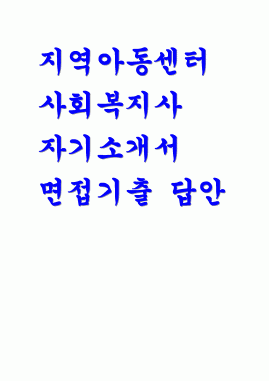 사회복지사 자기소개서) 사회복지사 자소서 지역아동센터 면접문제 모범답변 지역아동센터 사회복지사 합격 예문 면접기출 지원동기 임용 후 포부 및 직무수행계획-1페이지