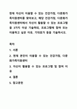 현재 자신이 이용할 수 있는 건강가정, 다문화가족지원센터를 찾아보고, 해당 건강가정, 다문화가족지원센터에서 자신이 활용할 수 있는 프로그램을 3가지 이상 기술하되, 프로그램에 참여 또는 이용하고 싶은 이유, 기대효가 등을 기술하시오.-1페이지