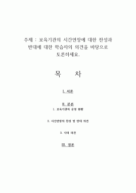 보육기관의 시간연장에 대한 찬성과 반대에 대한 학습자의 의견을 바탕으로 토론하세요-1페이지