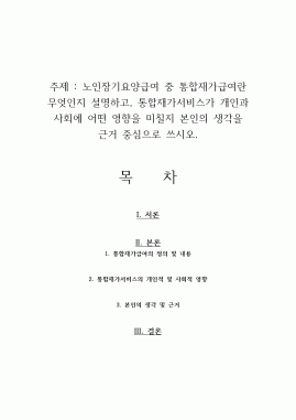 노인장기요양급여 중 통합재가급여란 무엇인지 설명하고, 통합재가서비스가 개인과 사회에 어떤 영향을 미칠지 본인의 생각을 근거 중심으로 쓰시오-1페이지