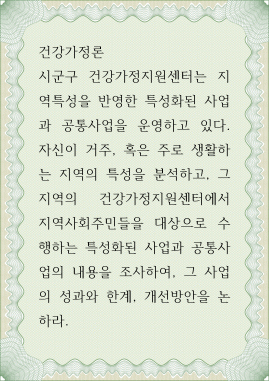 건강가정론 ) 시군구 건강가정지원센터는 지역특성을 반영한 특성화된 사업과 공통사업을 운영하고 있다 자신이 거주, 혹은 주로 생활하는 지역의 특성을 분석하고, 그 지역의 건강가정지원센터에서 지역사회주민들을 대상으로 수행하는 특성화된 사업과 공통사업-1페이지