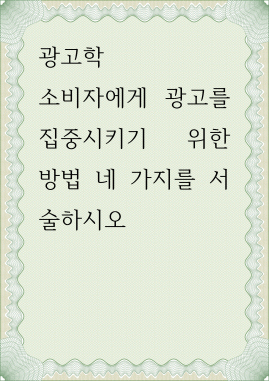 광고학 ) 소비자에게 광고를 집중시키기 위한 방법 네 가지를 서술하시오-1페이지