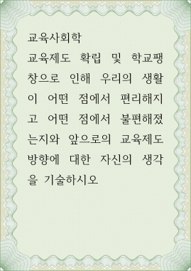 교육사회학 ) 교육제도 확립 및 학교팽창으로 인해 우리의 생활이 어떤 점에서 편리해지고 어떤 점에서 불편해졌는지와 앞으로의 교육제도 방향에 대한 자신의 생각을 기술하시오-1페이지