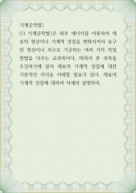 기계공작법1 ) 기계공작법1은 외부 에너지를 이용하여 재료의 형상이나 기계적 성질을 변화시켜서 요구된 형상이나 치수로 가공하는 여러 가지 작업 방법을 다루는 교과목이다-1페이지