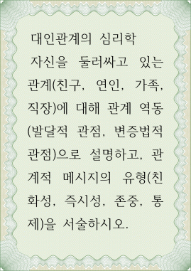 대인관계의 심리학 ) 자신을 둘러싸고 있는 관계(친구, 연인, 가족, 직장)에 대해 관계 역동(발달적 관점, 변증법적 관점)으로 설명하고, 관계적 메-1페이지