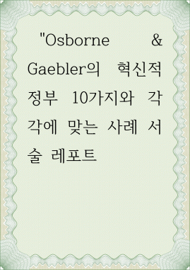 레포트 ) Osborne Gaebler의 혁신적 정부 10가지와 각각에 맞는 사례 서술 레포트-1페이지