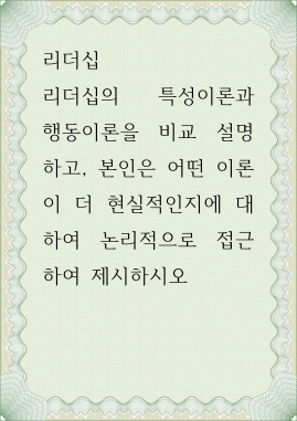 리더십 ) 리더십의 특성이론과 행동이론을 비교 설명하고, 본인은 어떤 이론이 더 현실적인지에 대하여 논리적으로 접근하여 제시하시오-1페이지