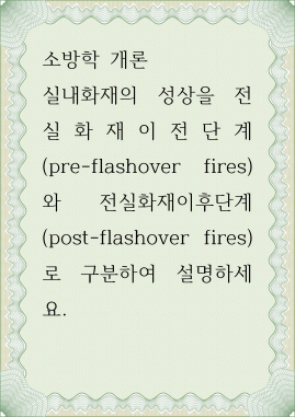 소방학 개론 ) 실내화재의 성상을 전실화재이전단계(pre-flashover fires)와 전실화재이후단계(post-flashover fires)로 구분하여 설명하세요-1페이지