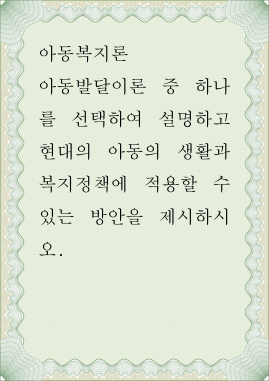 아동복지론 ) 아동발달이론 중 하나를 선택하여 설명하고 현대의 아동의 생활과 복지정책에 적용할 수 있는 방안을 제시하시오-1페이지