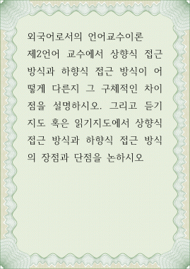 외국어로서의 언어교수이론 ) 제2언어 교수에서 상향식 접근방식과 하향식 접근 방식이 어떻게 다른지 그 구체적인 차이점을 설명하시오-1페이지