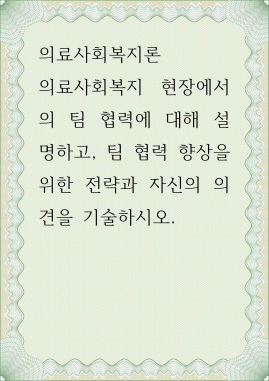 의료사회복지론 ) 의료사회복지 현장에서의 팀 협력에 대해 설명하고, 팀 협력 향상을 위한 전략과 자신의 의견을 기술하시오-1페이지