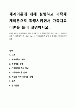 체계이론에 대해 설명하고 가족체계이론으로 확장시키면서 가족치료이론을 들어 설명하시오.-1페이지