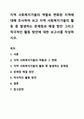 지역 사회복지가들의 역할로 변화된 지역에 대해 조사하여 보고 지역 사회복지가들의 활동 중 발생하는 문제점과 해결 방안 그리고 적극적인 활동 방안에 대한 보고서를 작성하시오.-1페이지