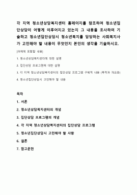 각 지역 청소년상담복지센터 홈페이지를 참조하여 청소년집단상담이 어떻게 이루어지고 있는지 그 내용을 조사하여 기술하고 청소년집단상담시 청소년복지를 담당하는 사회복지사가 고민해야 할 내용이 무엇인지 본인의 생각을 기술하시오.-1페이지