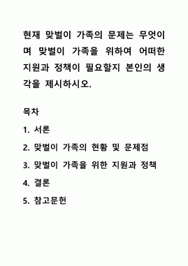 현재 맞벌이 가족의 문제는 무엇이며 맞벌이 가족을 위하여 어떠한 지원과 정책이 필요할지 본인의 생각을 제시하시오.-1페이지