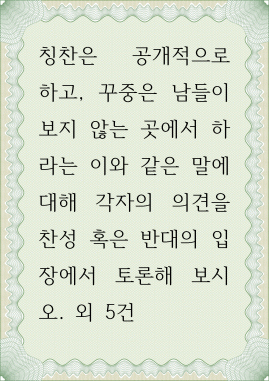 토론 ) 칭찬은 공개적으로 하고, 꾸중은 남들이 보지 않는 곳에서 하라는 이와 같은 말에 대해 각자의 의견을 찬성 혹은 반대의 입장에서 토론해 보시오-1페이지