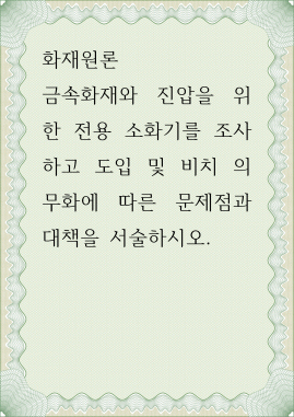 화재원론 ) 금속화재와 진압을 위한 전용 소화기를 조사하고 도입 및 비치 의무화에 따른 문제점과 대책을 서술하시오-1페이지