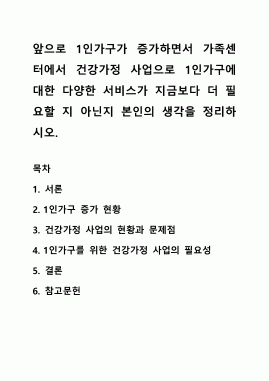 앞으로 1인가구가 증가하면서 가족센터에서 건강가정 사업으로 1인가구에 대한 다양한 서비스가 지금보다 더 필요할 지 아닌지 본인의 생각을 정리하시오.-1페이지