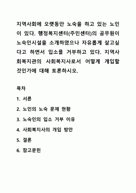 지역사회에 오랫동안 노숙을 하고 있는 노인이 있다. 행정복지센터(주민센터)의 공무원이 노숙인시설을 소개하였으나 자유롭게 살고싶다고 하면서 입소를 거부하고 있다. 지역사회복지관의 사회복지사로서 어떻게 개입할 것인가에 대해 토론하시오.-1페이지