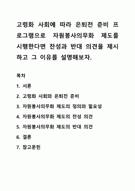 고령화 사회에 따라 은퇴전 준비 프로그램으로 자원봉사의무화 제도를 시행한다면 찬성과 반대 의견을 제시하고 그 이유를 설명해보자.-1페이지