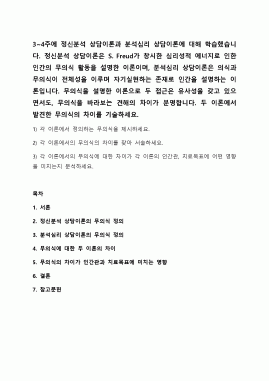 3~4주에 정신분석 상담이론과 분석심리 상담이론에 대해 학습했습니다. 정신분석 상담이론은 S. Freud가 창시한 심리성적 에너지로 인한 인간의 무의식 활동을 설명한 이론이며, 분석심리 상담이론은 의식과 무의식이 전체성을 이루며 자기실현하는 존재로 인간을 설명하는 이론입니다. 무의식을 설명한 이론으로 두 접근은 유사성을 갖고 있으면서도, 무의식을 바라보는 견해의 차이가 분명합니다. 두 이론에서 발견한 무의식의 차이를 기술하세요.-1페이지