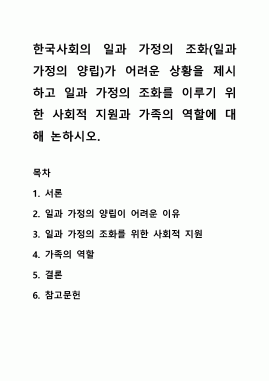 한국사회의 일과 가정의 조화(일과 가정의 양립)가 어려운 상황을 제시하고 일과 가정의 조화를 이루기 위한 사회적 지원과 가족의 역할에 대해 논하시오.-1페이지