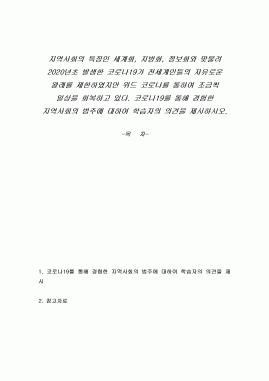 지역사회의 특징인 세계화, 지방화, 정보화와 맞물려 2020년초 발생한 코로나19가 전세계인들의 자유로운 왕래를 제한하였지만 위드 코로나를 통하여 조금씩 일상을 회복하고 있다. 코로나19를 통해 경험한 지역사회의 범주에 대하여 학습자의 의견을 제시하시오.-1페이지