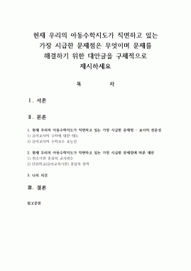 현재 우리의 아동수학지도가 직면하고 있는 가장 시급한 문제점은 무엇이며 문제를 해결하기 위한 대안글을 구체적으로 제시하세요-1페이지