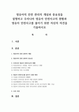 영유아의 안전 관리의 개념과 중요성을 설명하고 우리나라 영유아 안전사고의 현황과 영유아 안전사고를 줄이기 위한 자신의 의견-1페이지