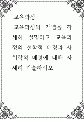 교육과정 ) 교육과정의 개념을 자세히 설명하고 교육과정의 철학적 배경과 사회학적 배경에 대해 자세히 기술하시오-1페이지