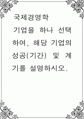 국제경영학 ) 기업을 하나 선택하여, 해당 기업의 성공(기간) 및 계기를 설명하시오-1페이지