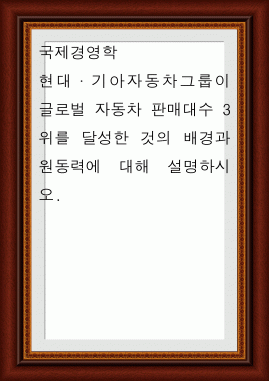 국제경영학 ) 현대기아자동차그룹 글로벌 자동차 판매대수 3위를 달성한 것 배경 원동력-1페이지