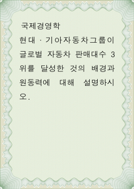 국제경영학 ) 현대기아자동차그룹이 글로벌 자동차 판매대수 3위 달성 배경과 원동력에 대해 설명-1페이지