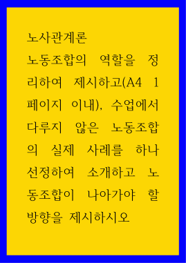 노사관계론 ) 노동조합 역할 정리 제시, 수업에서 다루지 않은 노동조합의 실제 사례를 하나 선정하여 소개하고 노동조합이 나아가야 할 방향을 제시 (2)-1페이지