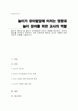 놀이의 중요성 및 놀이가 유아발달에 미치는 영향을 정리하고, 유아의 놀이를 격려하고 장려하기 위한 바람직한 환경과 교사의 역할에 대한 개인적 견해를 기술-1페이지