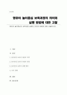 영유아 놀이중심의 보육과정 실행의 의미와 방법에 대해 서술하시오-1페이지