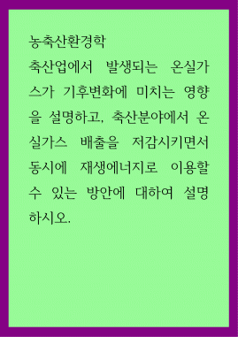 농축산환경학 ) 축산업에서 발생되는 온실가스가 기후변화에 미치는 영향을 설명, 축산분야에서 온실가스 배출을 저감시키면서 동시에 재생에너지로-1페이지