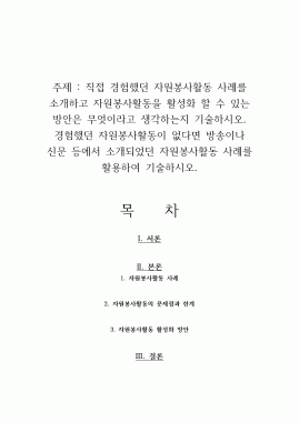 직접 경험했던 자원봉사활동 사례를 소개하고 자원봉사활동을 활성화 할 수 있는 방안은 무엇이라고 생각하는지 기술하시오-1페이지