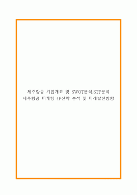 제주항공 기업개요 및 SWOT분석,STP분석과 제주항공 마케팅 4P전략 분석 및 미래발전방향 제언-1페이지