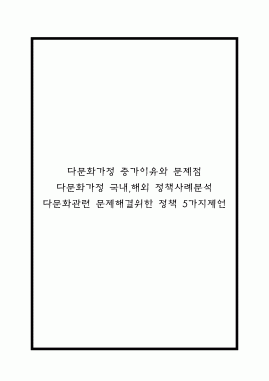 다문화가정 증가이유와 문제점 / 다문화가정 국내,해외 정책사례분석 / 다문화관련 문제해결위한 정책 5가지제언-1페이지