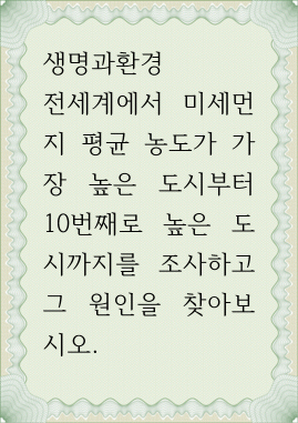 전세계에서 미세먼지 평균생명과환경 ) 생명과환경 전세계에서 미세먼지 평균 농도가 가장 높은 도시부터 10번째로 높은 도시까지를 조사하고 그 원인 농도가 가장 높은 도시부터 10번째로 높은 도 (4)-1페이지