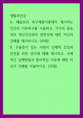 생활과건강 ) A매슬로의 욕구계층이론에서 제시하는 인간의 기본욕구를 서술하고, 각각의 중요성과 정신건강과의 연관성에 대한 자신의 견해를 제시-1페이지