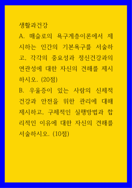 생활과건강 ) A매슬로의 욕구계층이론에서 제시하는 인간의 기본욕구를 서술하고, 각각의 중요성과 정신건강과의 연관성에 대한 자신의 견해를 제시하시오-1페이지