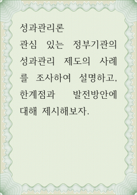 성과관리론 ) 관심 있는 정부기관의 성과관리 제도의 사례를 조사하여 설명하고, 한계점과 발전방안에 대해 제시해보자-1페이지