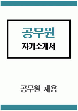 (공무원 자기소개서) 공무원 자소서 예문 공무원 향후 공직자로서의 각오(다짐) 공무원 지원동기 및 포부 공무원 성격의 장단점 주요경력 및 특기사항 공무원 공직관 인생관-1페이지