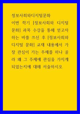 정보사회와디지털문화 ) 과목 수강을 통해 얻고자 하는 바를 쓰신 후 정보사회와 디지털 문화 교재 내용에서 가장 관심이 가는 주제를 하나 골라-1페이지