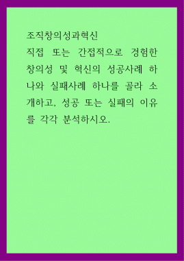 조직창의성과 혁신 ) 직접 또는 간접적 경험한 창의성 및 혁신의 성공사례 하나와 실패사례 하나를 골라 소개, 성공 또는 실패의 이유를 각각 분석 (2)-1페이지