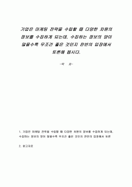 기업은 마케팅 전략을 수립할 때 다양한 차원의 정보를 수집하게 되는데, 수집하는 정보의 양이 많을수록 무조건 좋은 것인지 찬반의 입장에서 토론해 봅시다.-1페이지