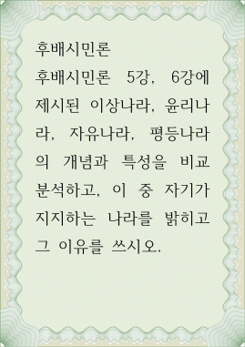 후배시민론 ) 후배시민론 5강, 6강에 제시된 이상나라, 윤리나라, 자유나라, 평등나라의 개념과 특성을 비교분석하고, 이 중 자기가 지지하는 나라를 밝히고 그 이유를 쓰시오-1페이지